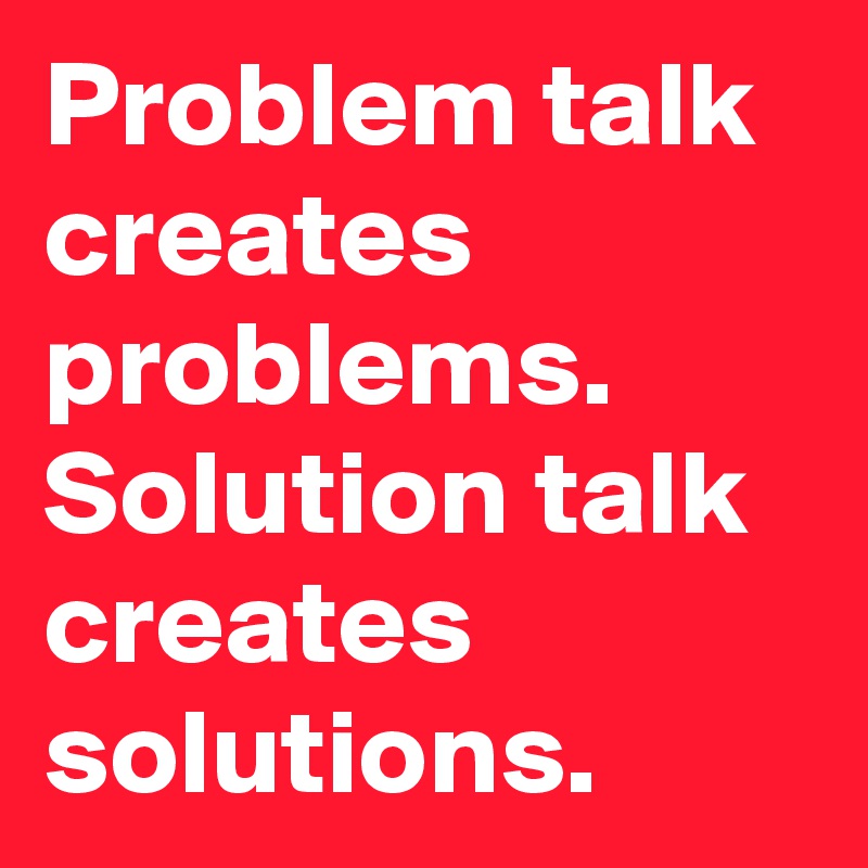 Problem Talk Creates Problems Solution Talk Creates Solutions Post