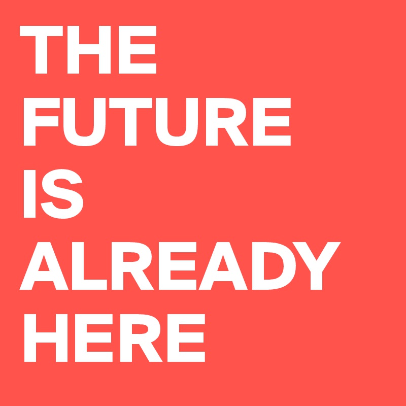 The Future Is Already Here Post By Jmarcos On Boldomatic