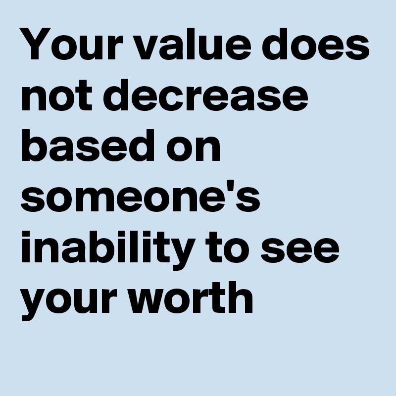 Your Value Does Not Decrease Based On Someone S Inability To See Your