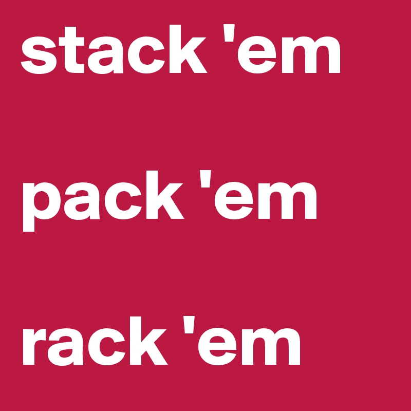 Stack Em Pack Em Rack Em Post By Dangrb On Boldomatic
