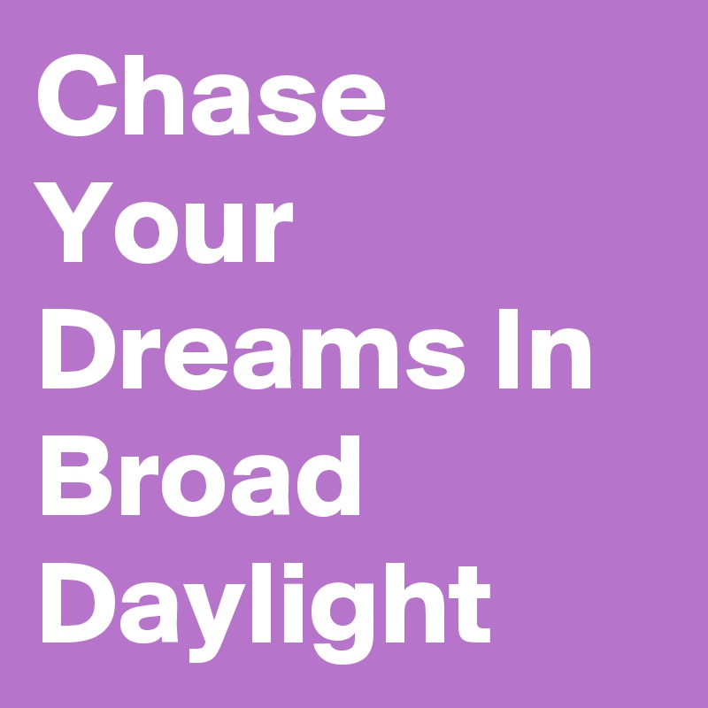 Chase Your Dreams In Broad Daylight Post By Missink On Boldomatic