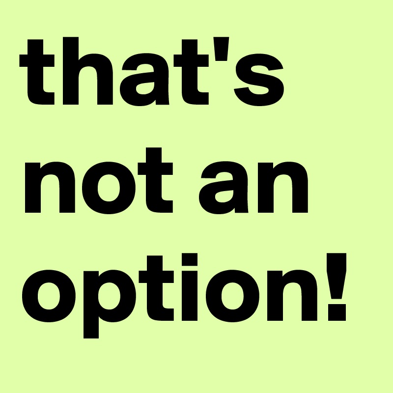 That S Not An Option Post By Theperfe On Boldomatic