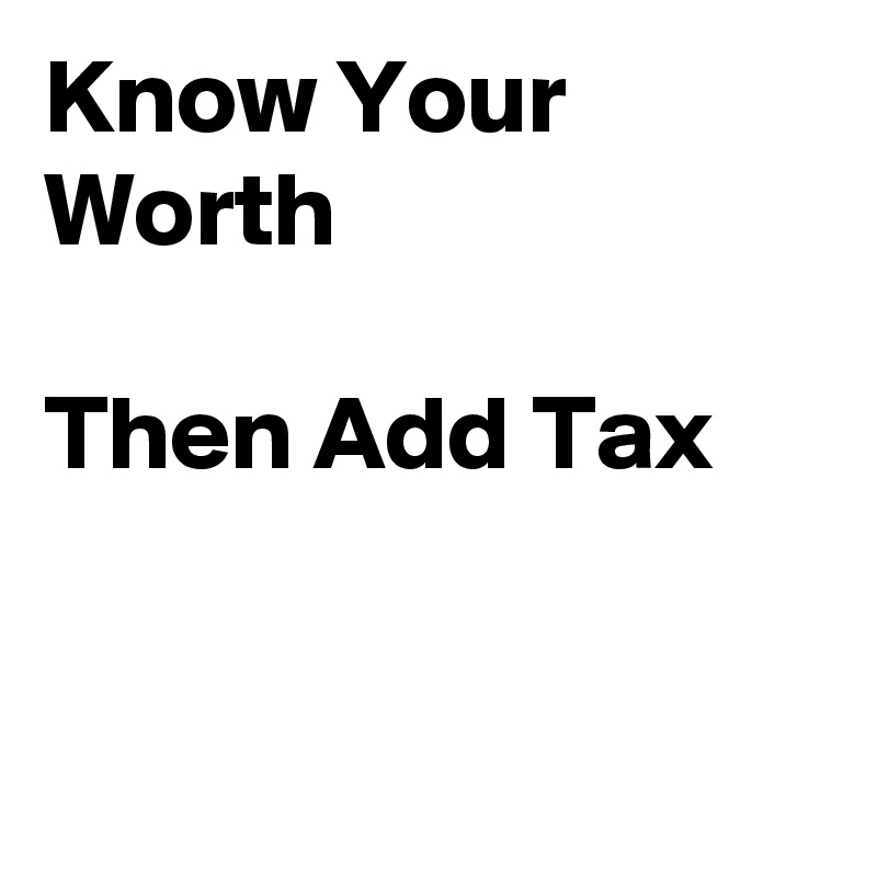 Know Your Worth Then Add Tax Post By Fionacatherine On Boldomatic