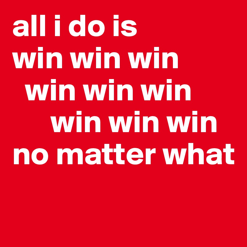 All I Do Is Win Win Win Win Win Win Win Win Win No Matter What Post