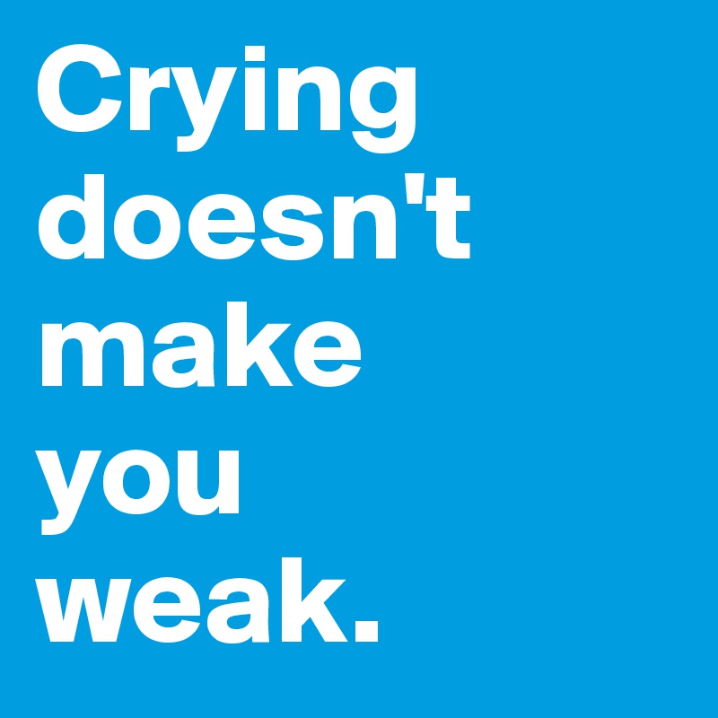 Crying Doesn T Make You Weak Post By Naina Eyez On Boldomatic