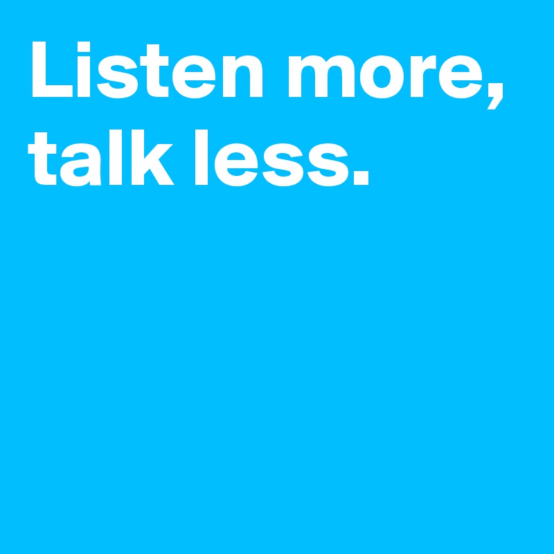 Listen More Talk Less Post By Andshecame On Boldomatic