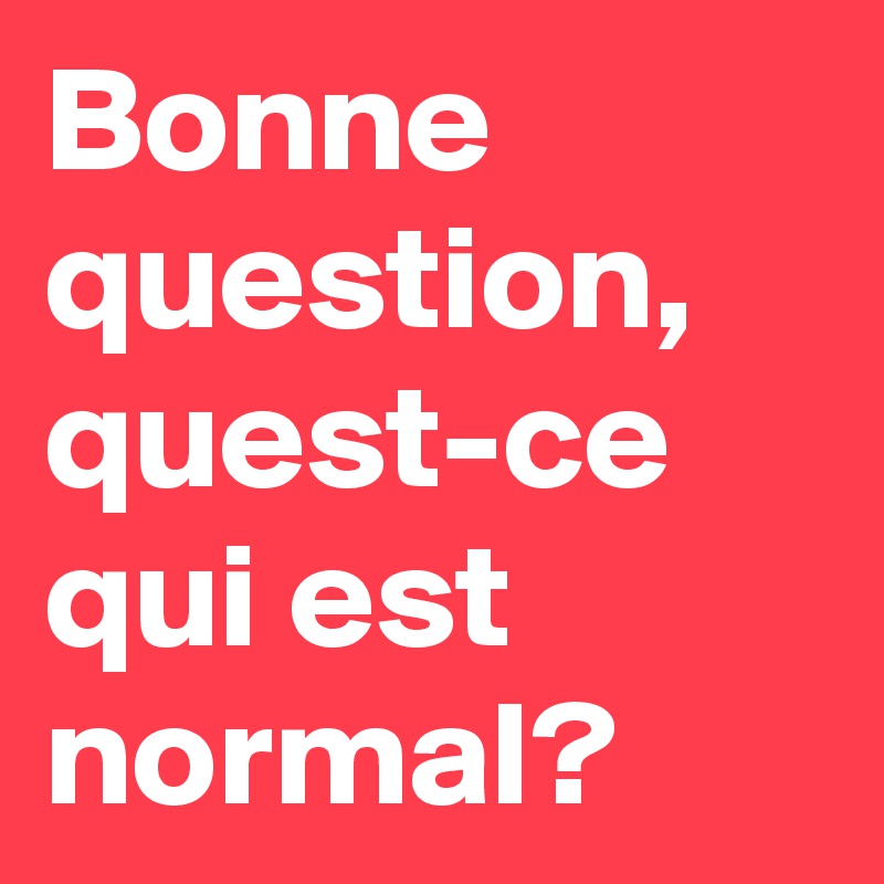 Bonne Question Quest Ce Qui Est Normal Post By Fsanti On Boldomatic