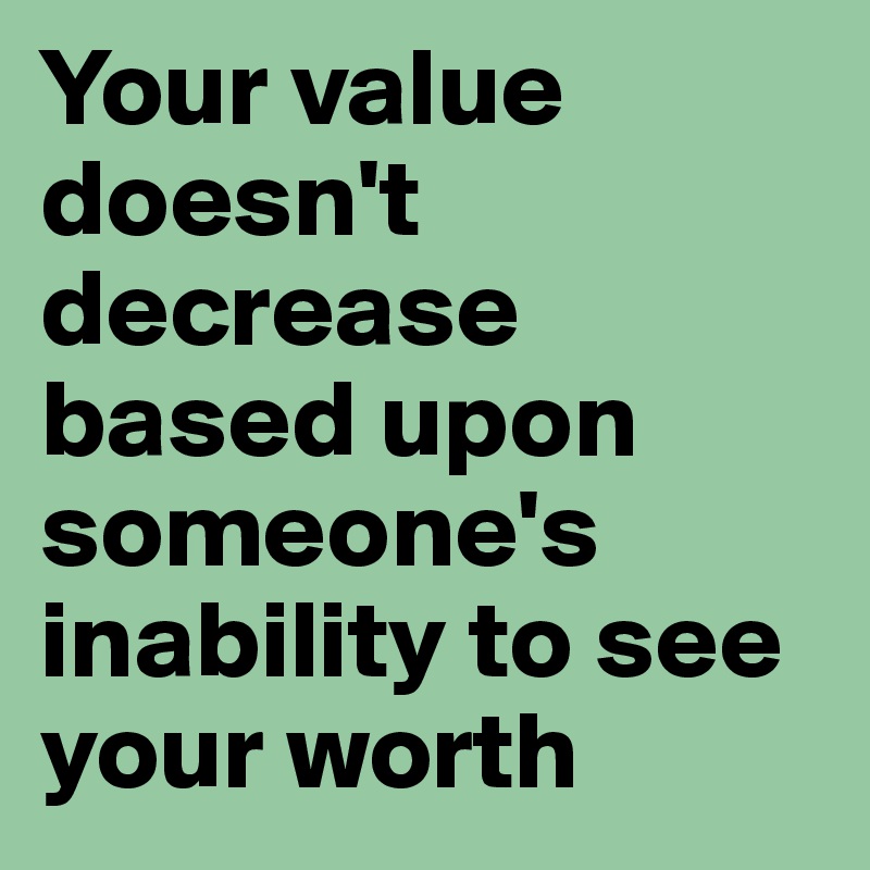 Your Value Doesn T Decrease Based Upon Someone S Inability To See Your
