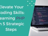 Elevate Your Coding Skills Learning Php In 5 Strategic Steps