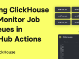 Using Clickhouse To Monitor Job Queues In Github Actions
