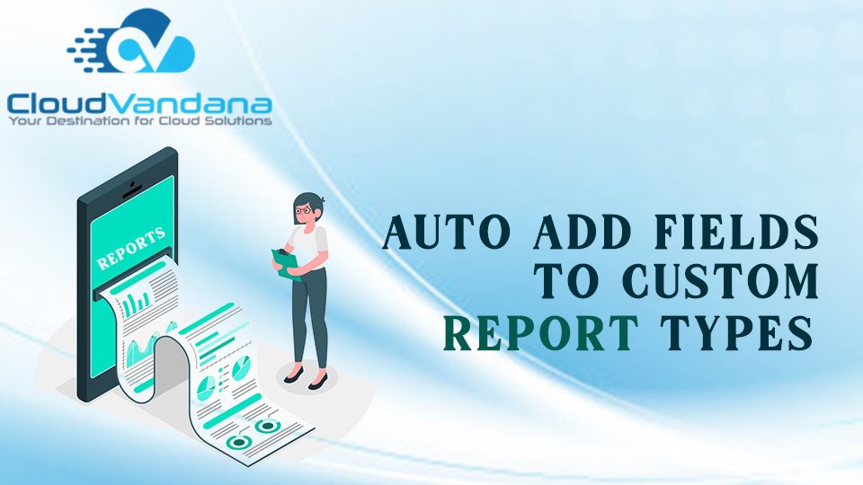 Auto Add Fields To Custom Report Types Auto Add Fields To Custom Report Types