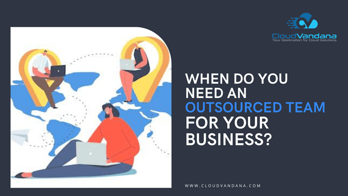 WHEN DO YOU NEED AN OUTSOURCED TEAM FOR YOUR BUSINESS?