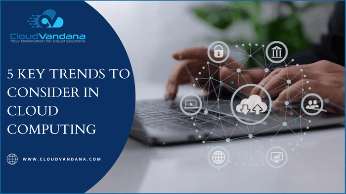 5 KEY TRENDS TO CONSIDER IN CLOUD COMPUTING