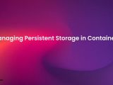 Managing Persistent Storage In Containers