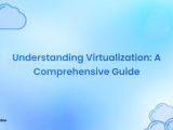 Understanding Virtualization A Comprehensive Guide