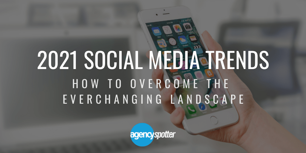 Social Media Trends 2021: 4 Ways to Overcome the Everchanging Landscape
