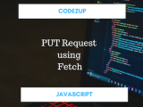 Put Request Using Fetch In Javascript Examples Codez Up