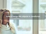 How To Merge Two Objects In Javascript Coding Tips And Tricks