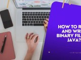 How To Read And Write Binary Files In Java