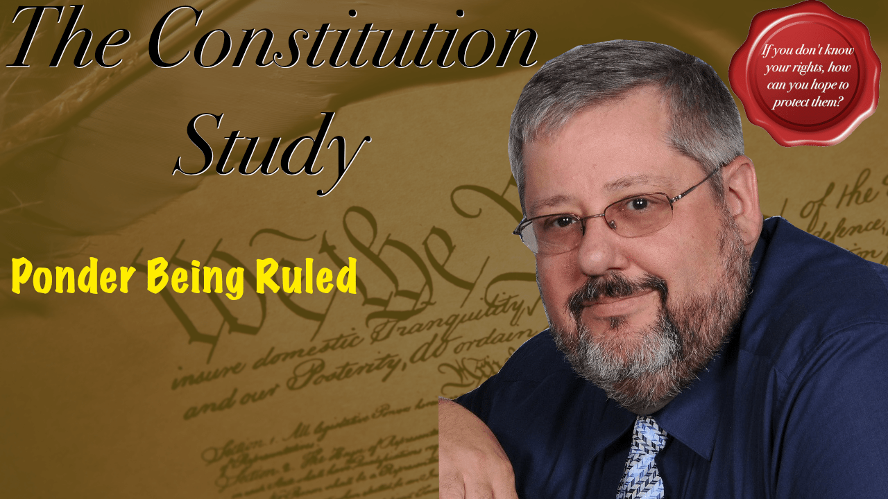 145 – Ponder Being Ruled – The Constitution Study