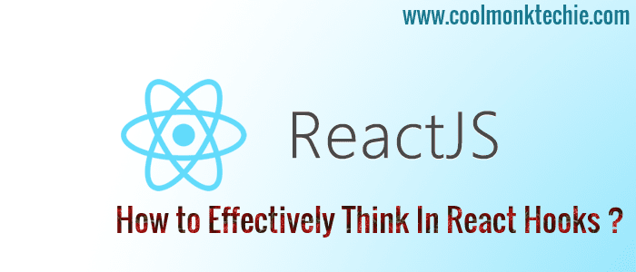ReactJS - How to Effectively Think In React Hooks ? - CoolMonkTechie