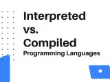Interpreted Vs Compiled Languages What S The Difference
