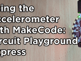 Using The Accelerometer With Makecode Adafruit Circuit Playground