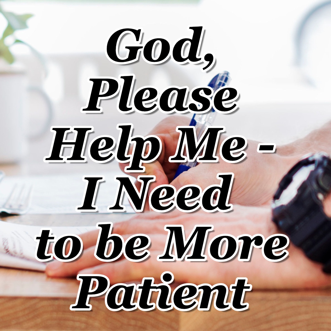 Day 31 - God, Please Help Me - I Need to be More Patient - Counting My ...