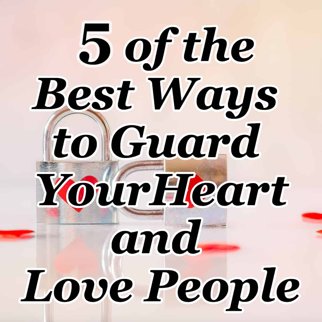 5 of the Best Ways to Guard Your Heart and Love People - Counting My ...