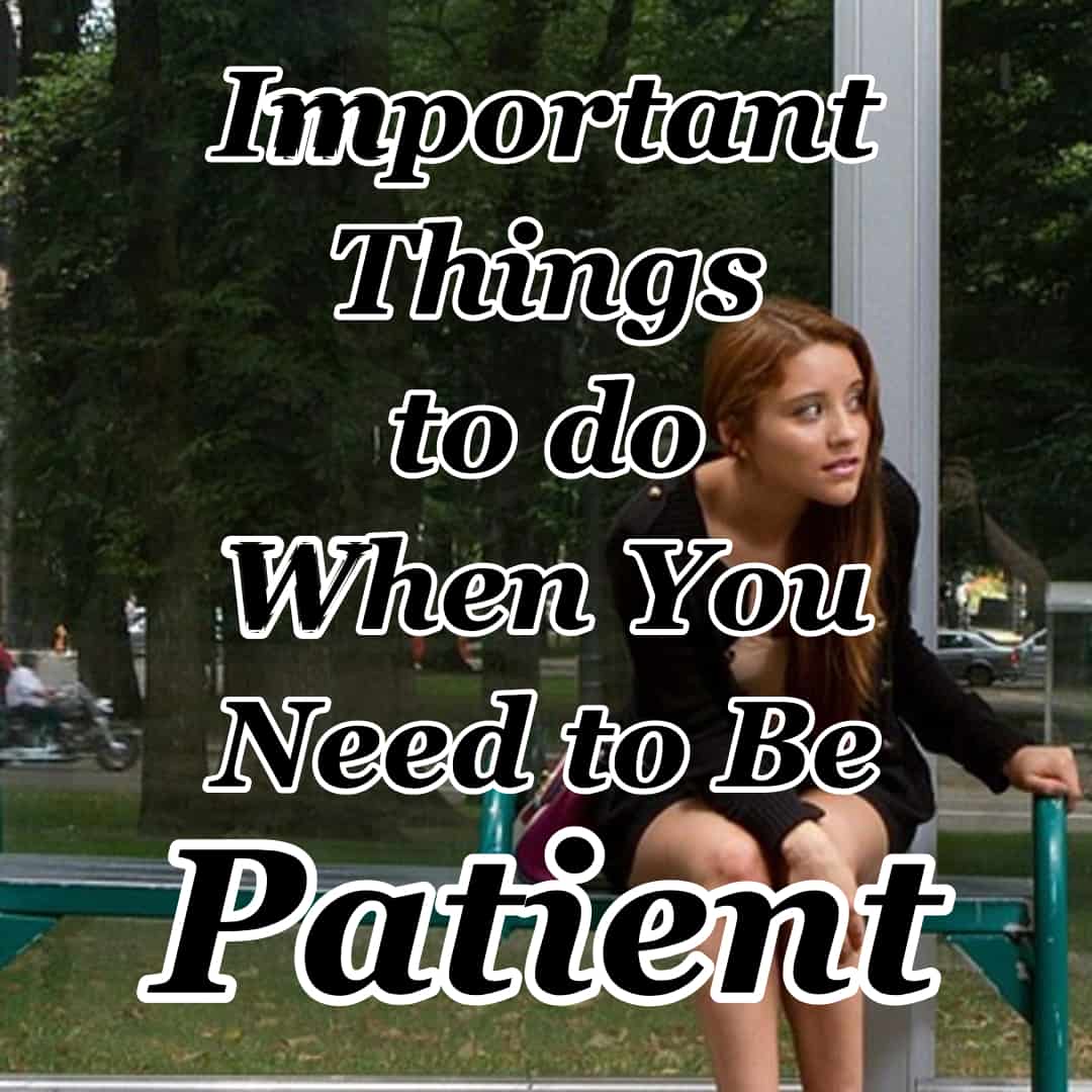 Important Things to Do When You Need to Be Patient - Counting My Blessings