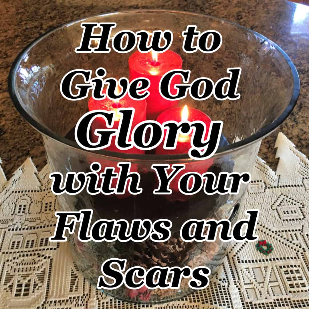 How to Give God Glory with Your Flaws and Scars - Counting My Blessings