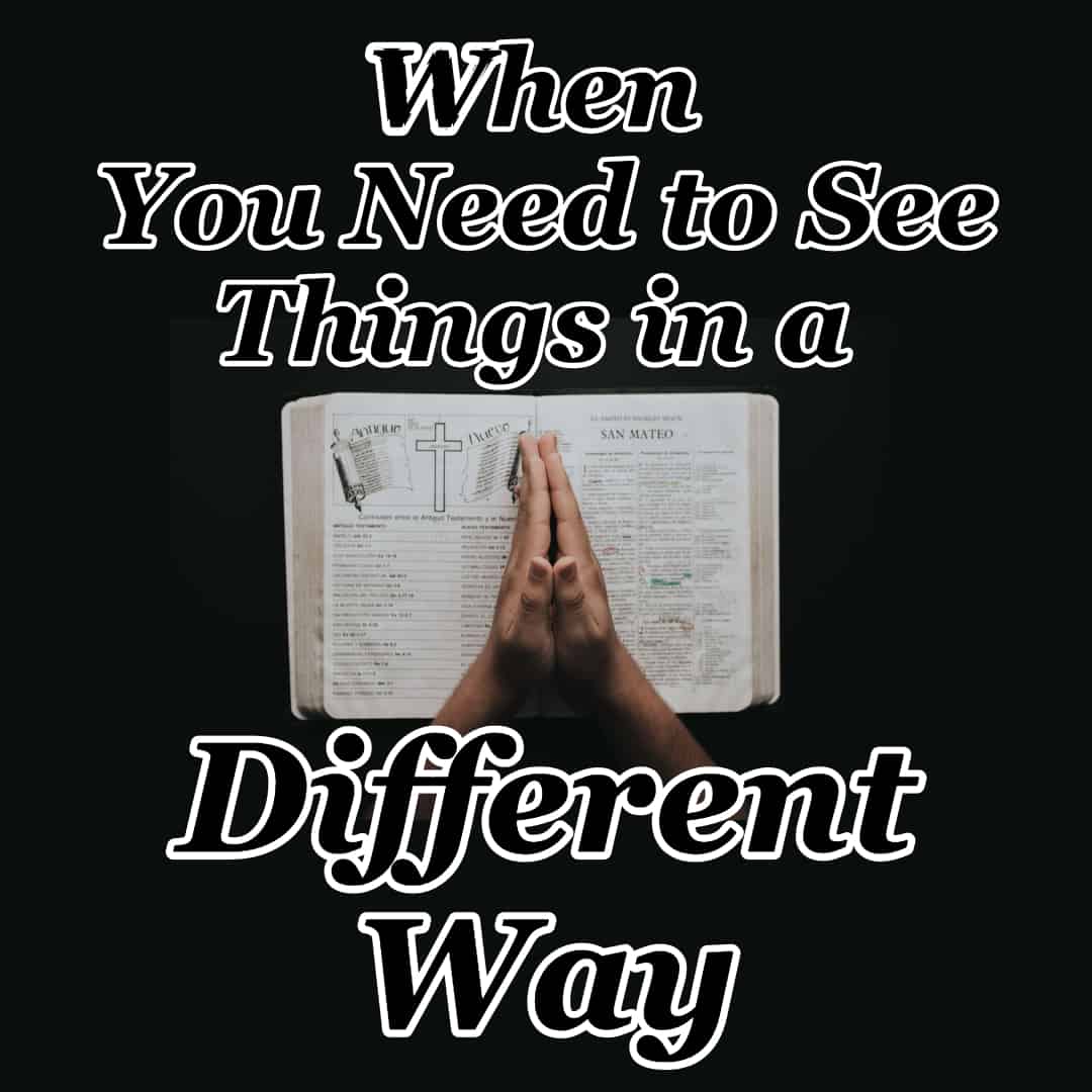 When You Need to See Things in a Different Way - Counting My Blessings