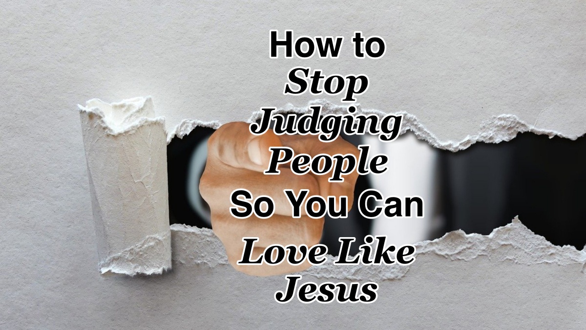 How to Stop Judging People So You Can Love Like Jesus - Counting My ...