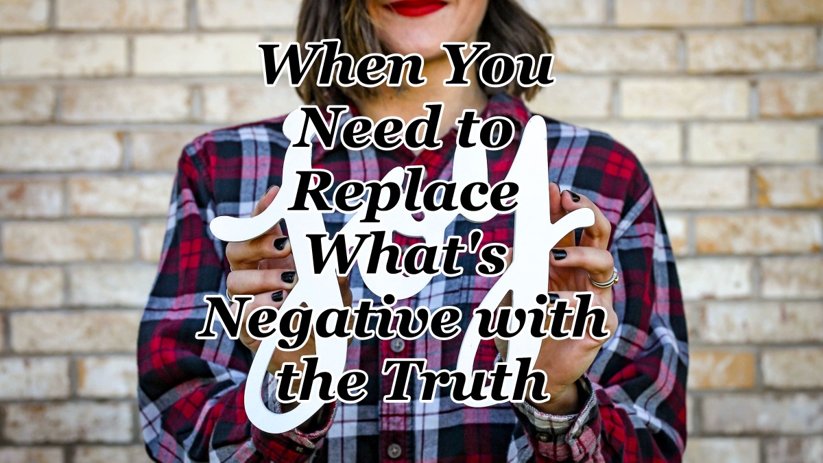 When You Need to Replace What's Negative with the Truth - Counting My ...