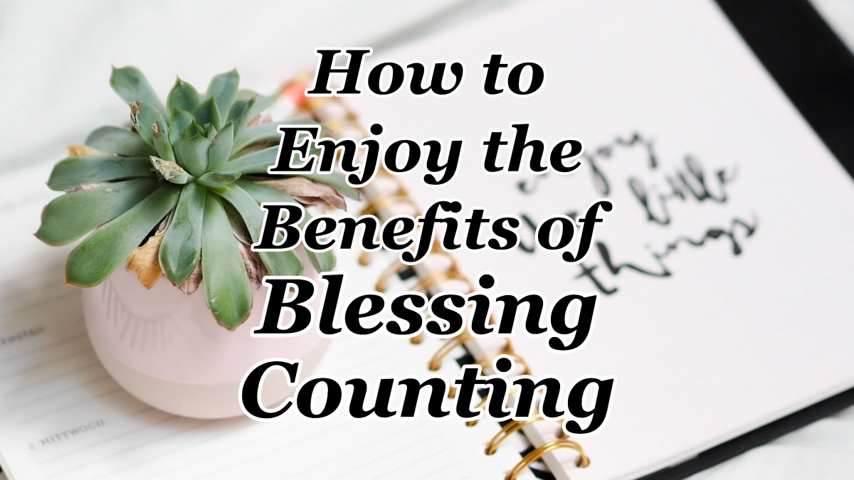 How to Enjoy the Benefits of Blessing Counting - Counting My Blessings