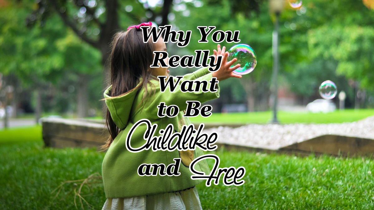 Why You Really Want to Be Childlike and Free - Counting My Blessings