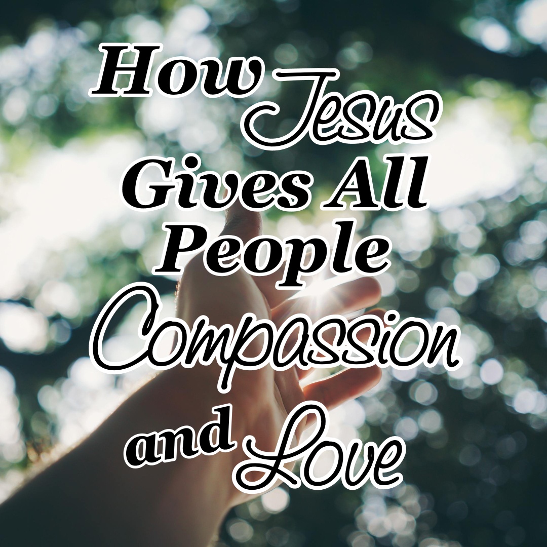 How Jesus Gives All People Compassion and Love - Counting My Blessings