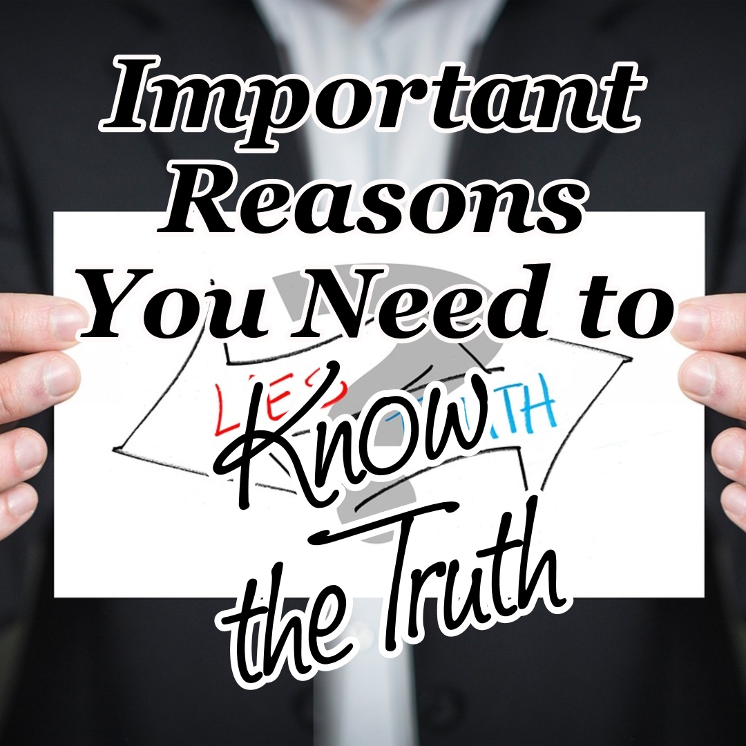 Important Reasons You Need to Know the Truth - Counting My Blessings