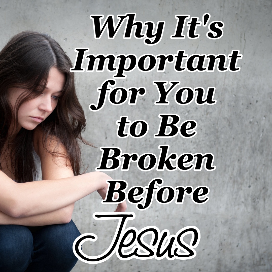 Why It's Important for You to Be Broken Before Jesus - Counting My ...