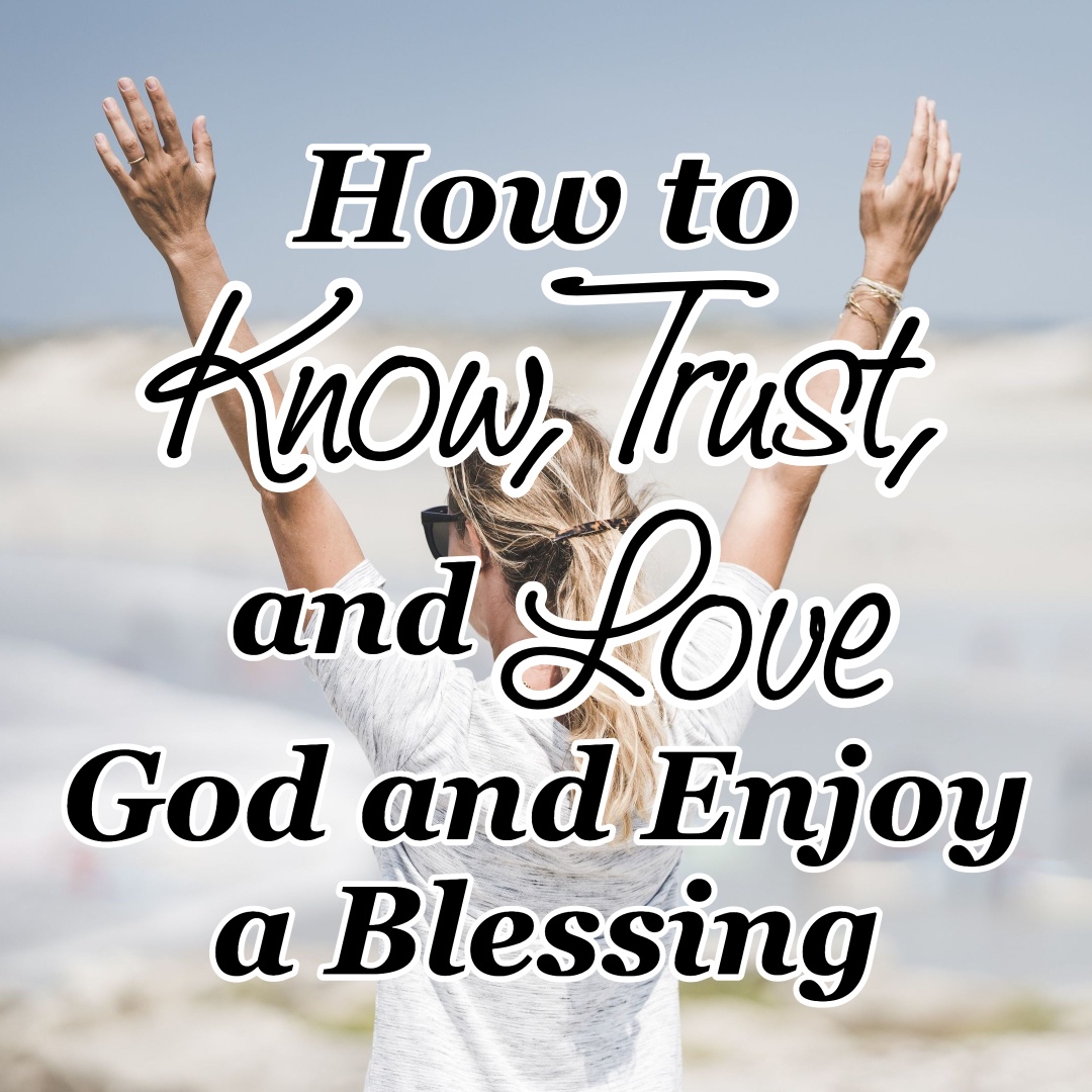 How to Know, Love and Trust God and Enjoy a Blessing - Counting My ...