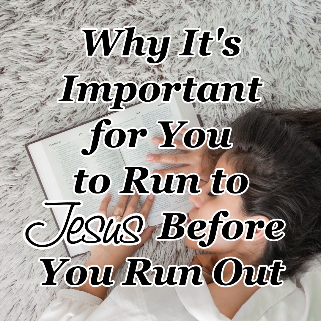 Why It's Important for You to Run to Jesus Before You Run Out ...