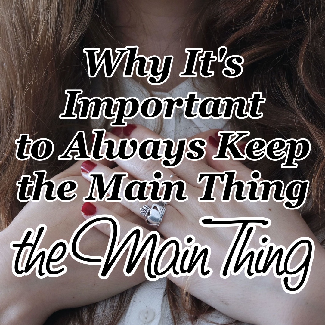 Why It's Important to Always Keep the Main Thing the Main Thing ...