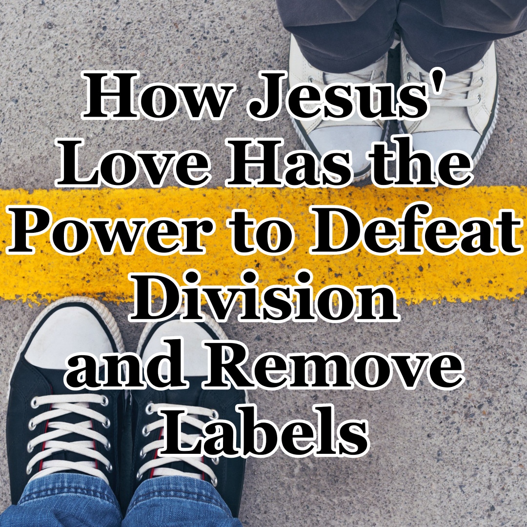 How Jesus' Love Has the Power to Defeat Division and Remove Labels ...