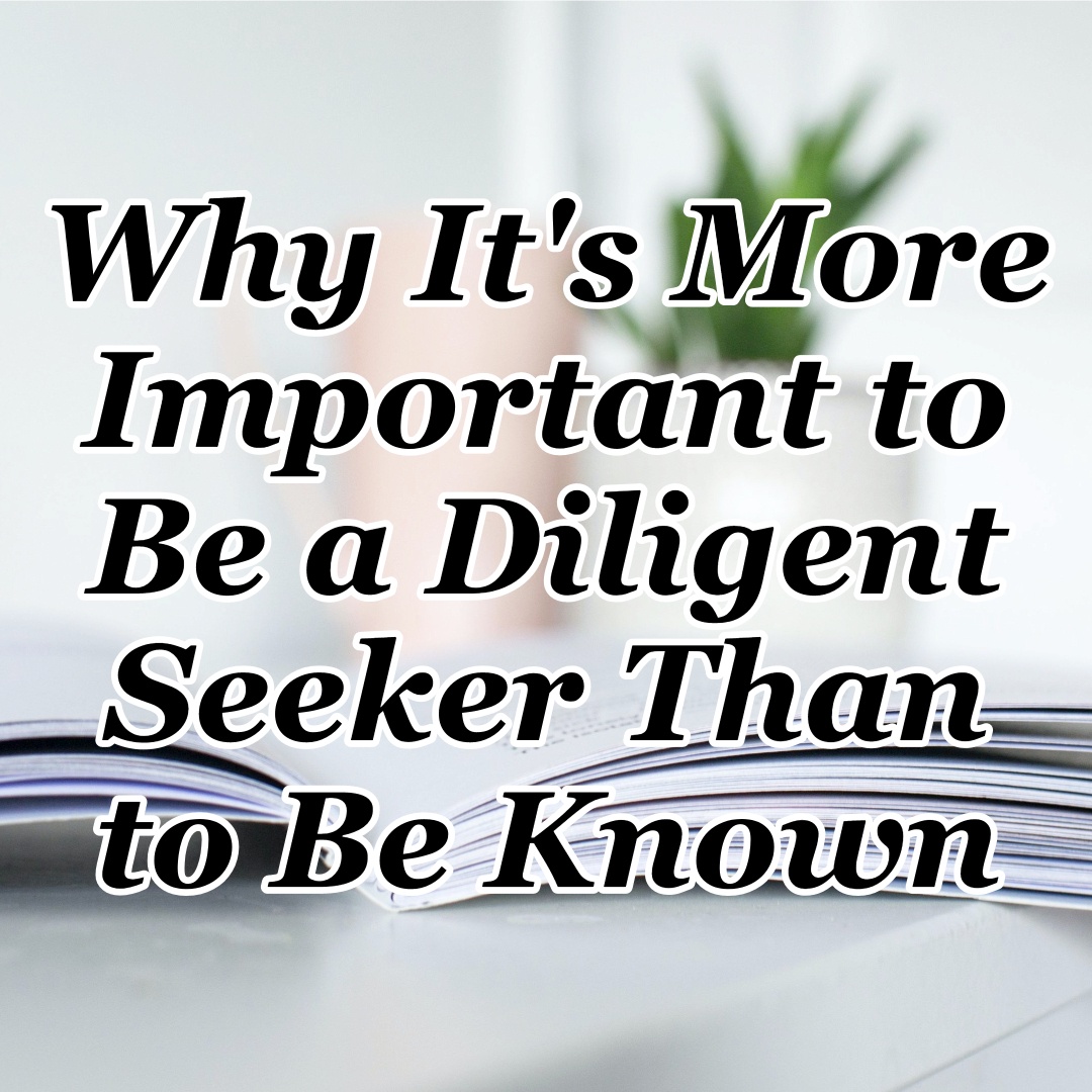 Why It's More Important to Be a Diligent Seeker Than to Be Known ...