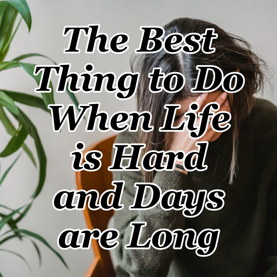 The Best Thing to Do When Life is Hard and Days are Long - Counting My ...