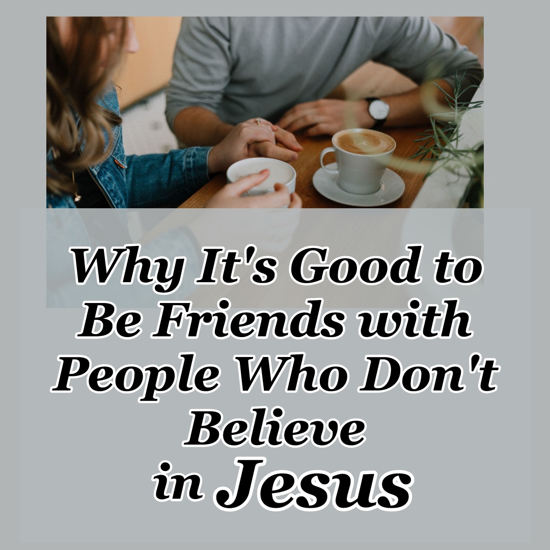 Why It's Good to Be Friends with People Who Don't Believe in Jesus ...