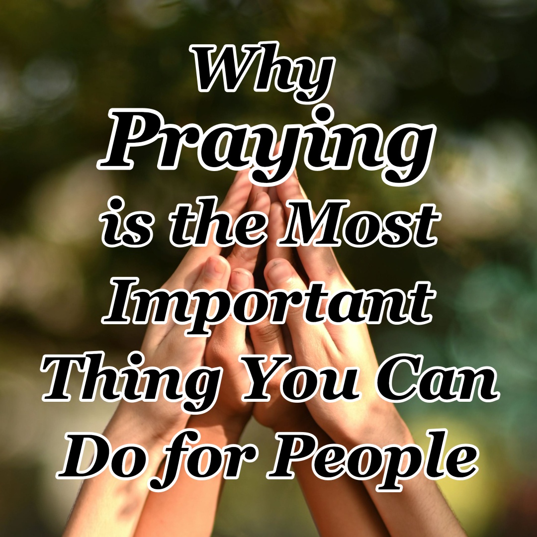 Why Praying is the Most Important Thing You Can Do for People ...