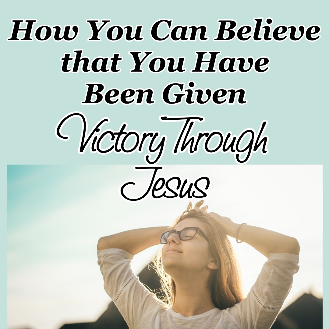 How You Can Believe that You Have Been Given Victory Through Jesus ...