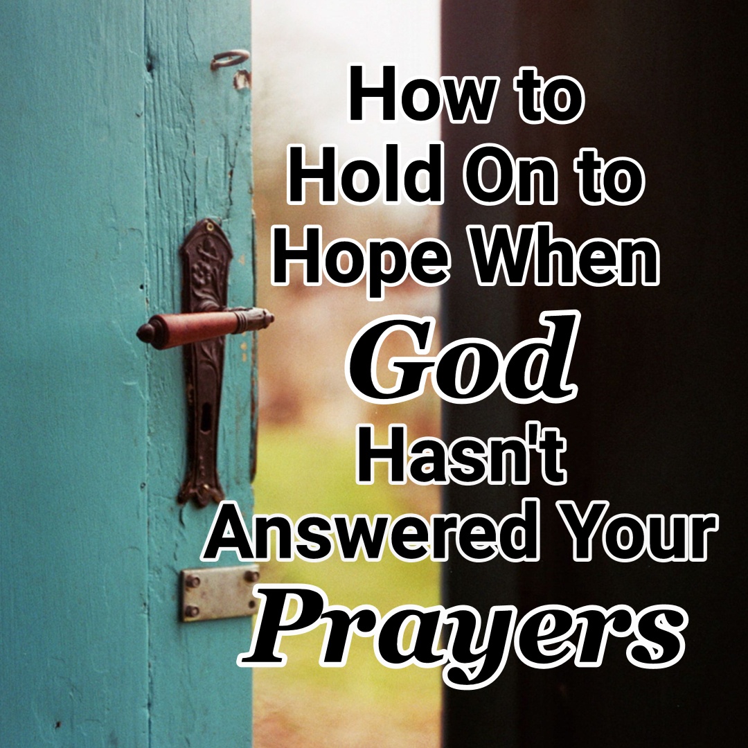 How to Hold On to Hope When God Hasn't Answered Your Prayers - Counting ...