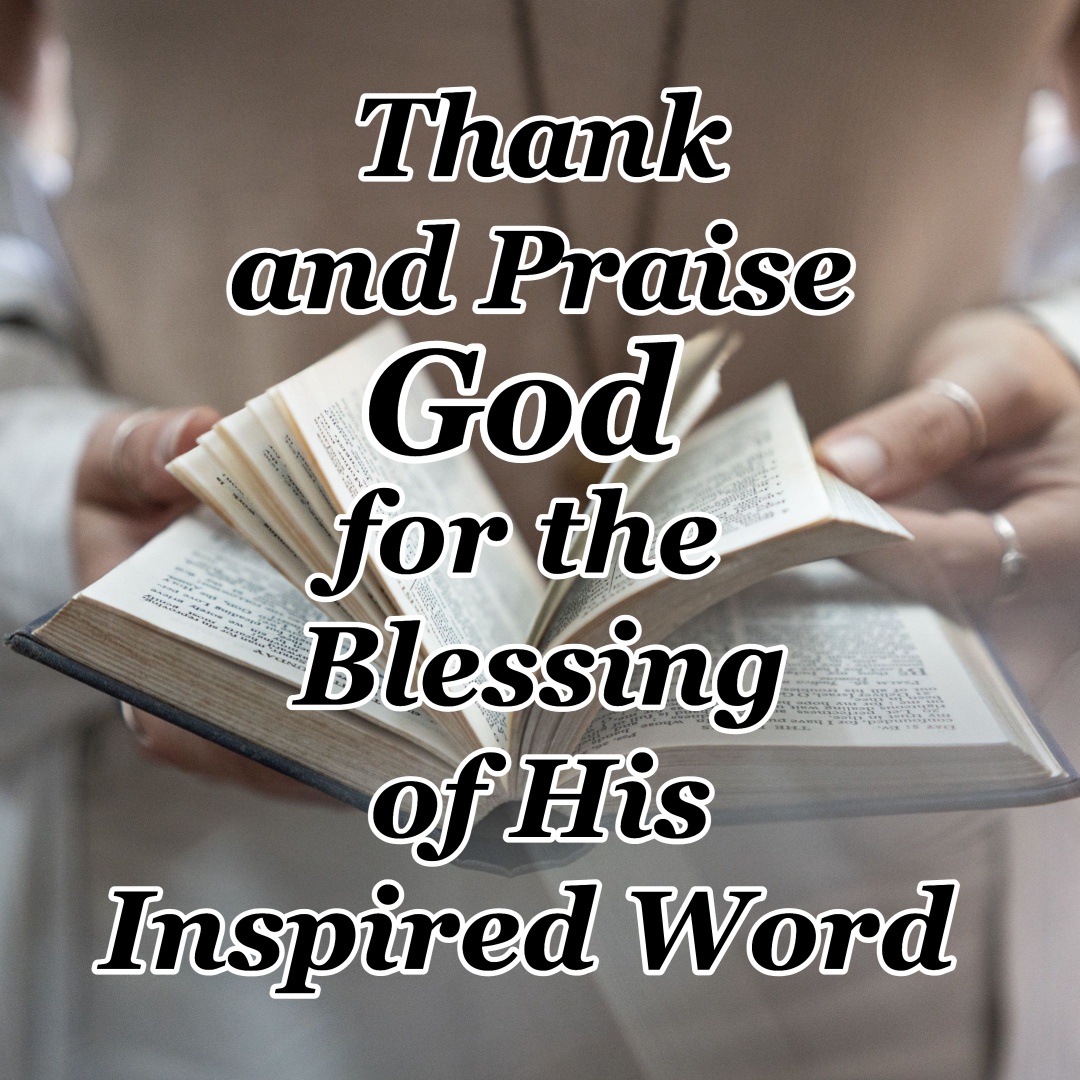 Thank and Praise God for the Blessing of His Inspired Word Today ...